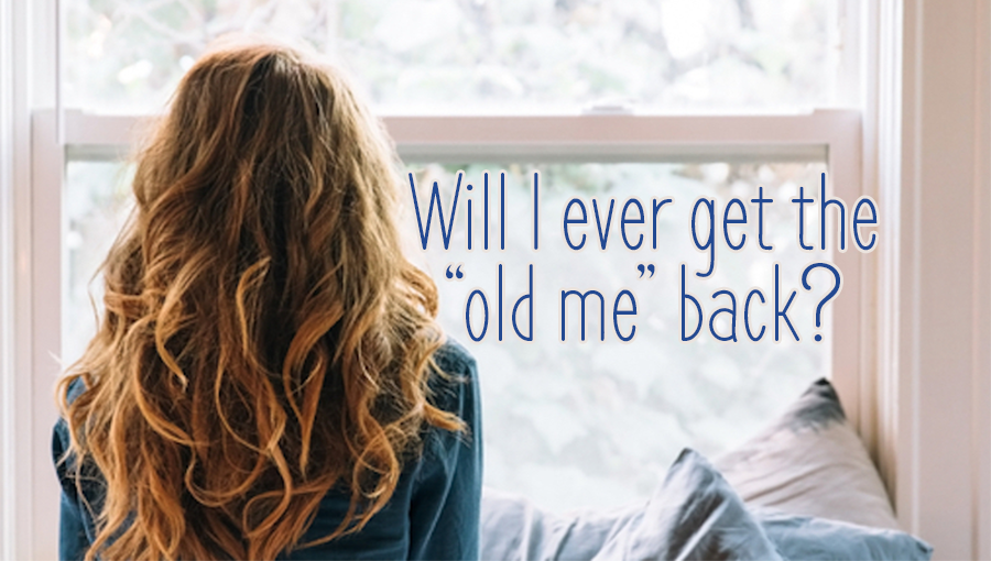 Will I ever get the "old me" back?
